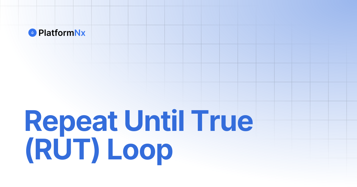 Repeat Until True (RUT) Loop | PlatformNx